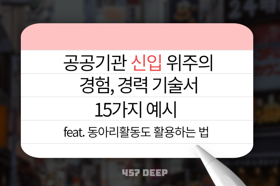 신입 위주의 공공기관 경험, 경력 기술서 예시 15가지 | 457 DEEP