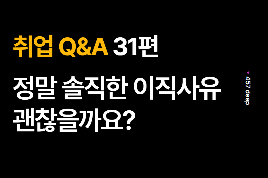 취업 Q&A 31편 - 너무 힘들어서 퇴사했는데, 솔직한 이직사유 괜찮을까요? | 457 DEEP