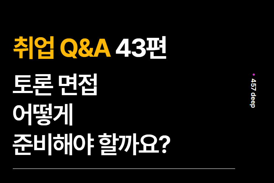 취업 Q&A 43편- 토론 면접 어떻게 준비해야 할까요? | 457 DEEP