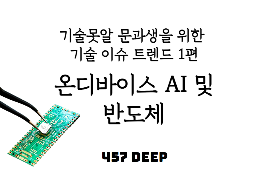 이공계(or문과생도 쉽게 이해하는)을 위한 각종 기술 이슈 트렌드 보고서 1편 - 온디바이스 AI 및 반도체 | 457 DEEP