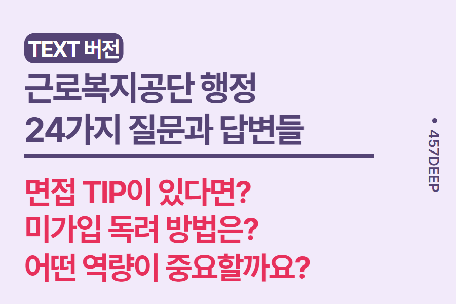 No.172-근로복지공단 현직과 나눈 24가지의 질문과 답변들 | 457 DEEP