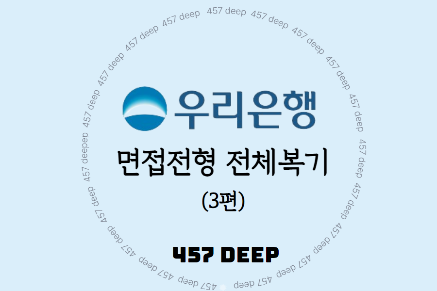2023 하반기 우리은행 면접전형 전체복기 3편 | 457 DEEP