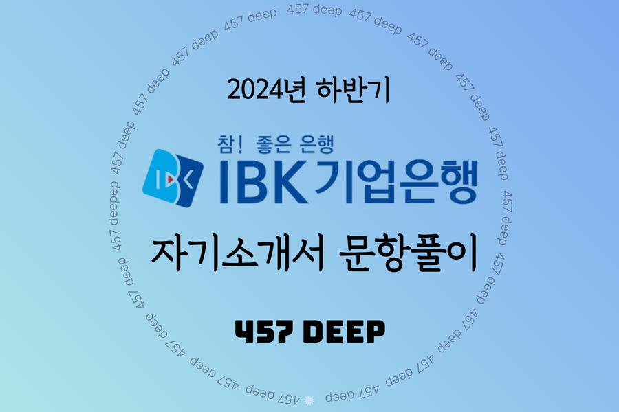 2024 하반기 IBK기업은행 자기소개서 문항풀이 | 457 DEEP