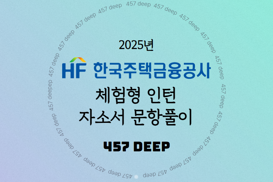 2025년 한국주택금융공사 체험형 인턴 자소서 문항풀이 - 457deep 전용(업로드완료) | 457 DEEP