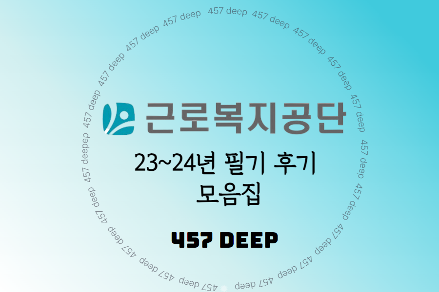 23-24 근로복지공단 필기 후기 모음집 | 457 DEEP