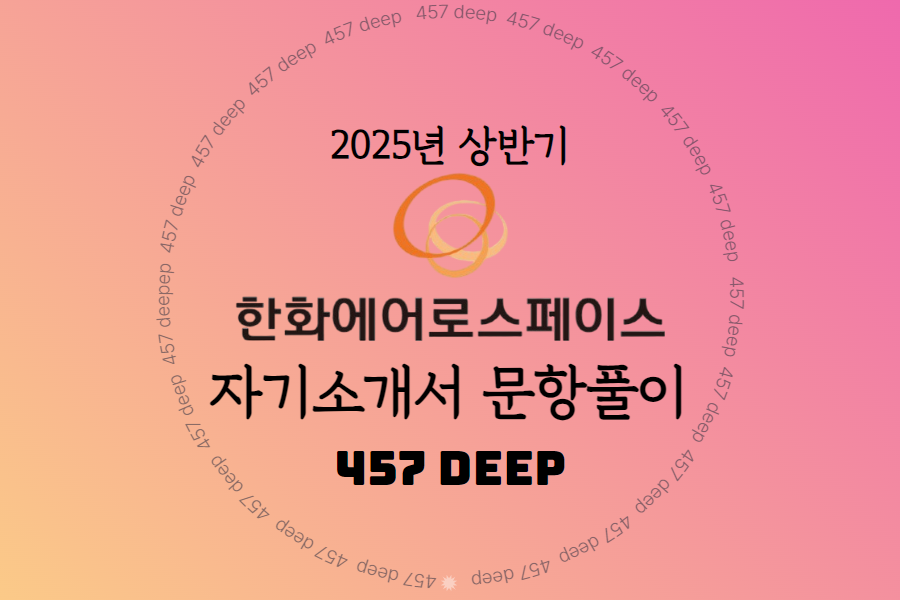 25년 상반기 한화에어로스페이스 자기소개서 문항풀이 | 457 DEEP