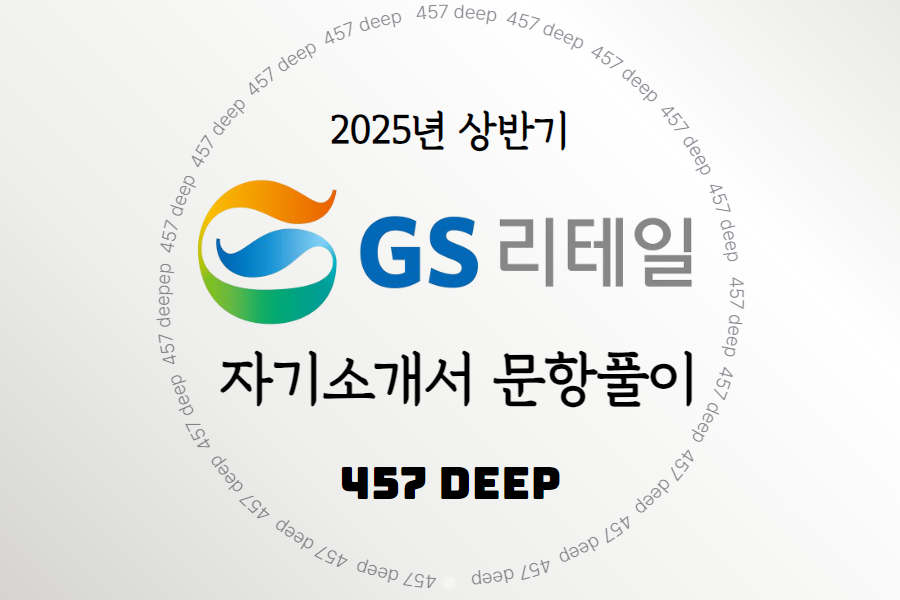25년 상반기 GS리테일 자기소개서 문항풀이 | 457 DEEP