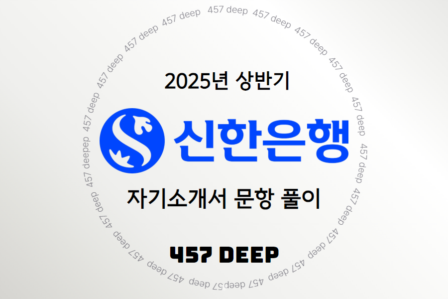 25년 상반기 신한은행 자소서문항풀이 | 457 DEEP