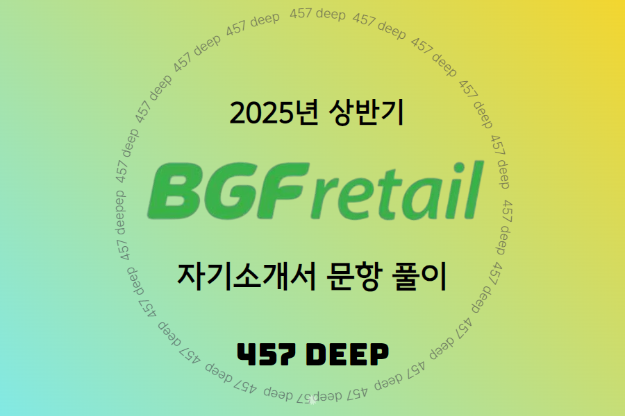 25 상반기 BGF리테일 자기소개서 문항풀이 | 457 DEEP