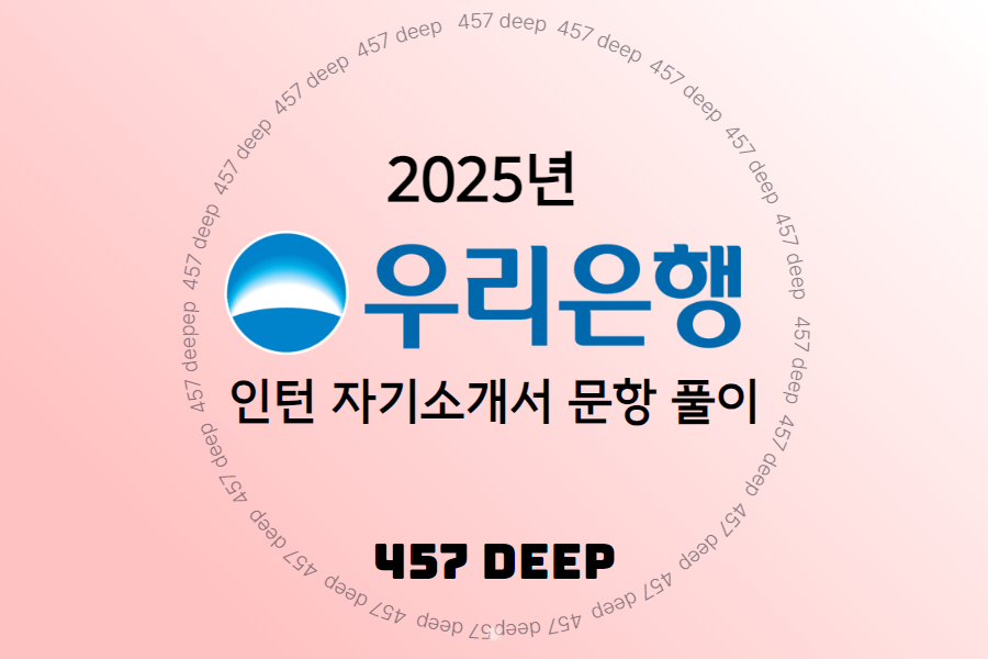 25년 우리은행 하계 체험형인턴 자기소개서 문항풀이 | 457 DEEP